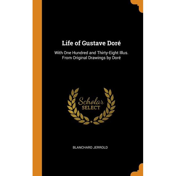 Life of Gustave Dor: With One Hundred and Thirty-Eight Illus. from ...