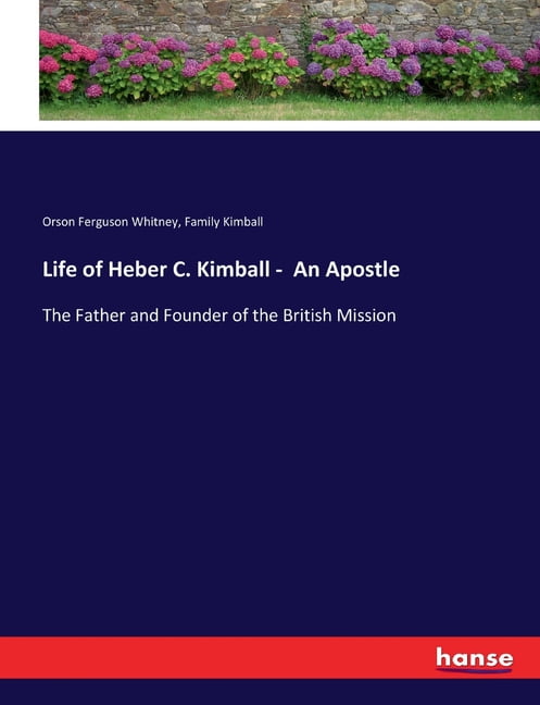 Life of Heber C. Kimball - An Apostle: The Father and Founder of the ...