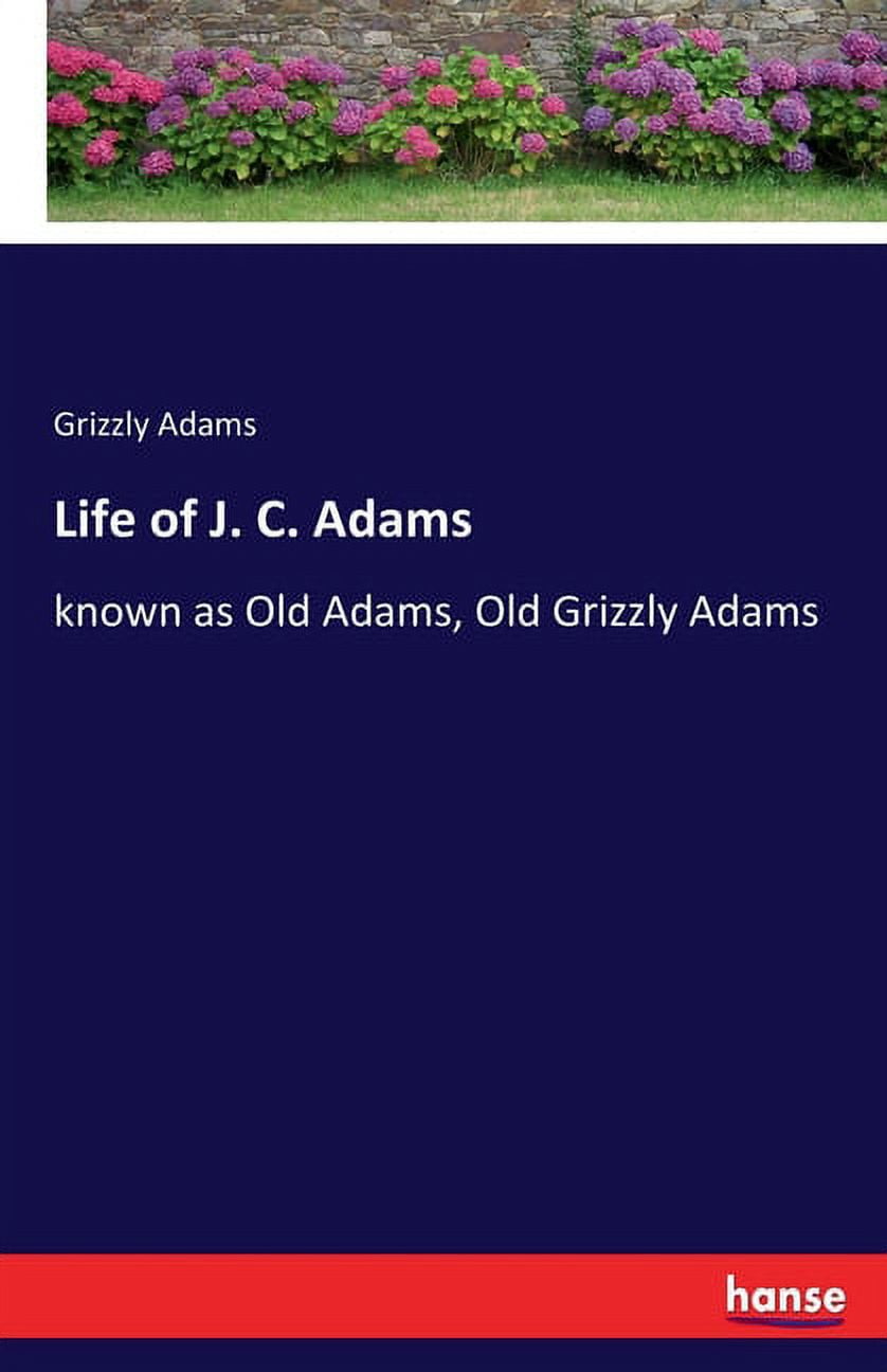 Life of J. C. Adams: known as Old Adams, Old Grizzly Adams, (Paperback ...