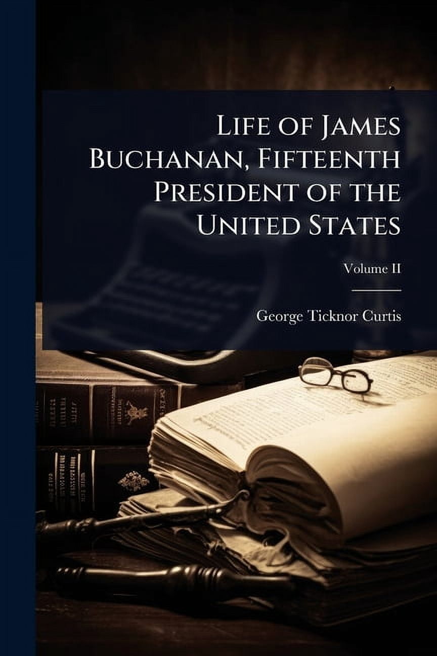 Life of James Buchanan, Fifteenth President of the United States ...