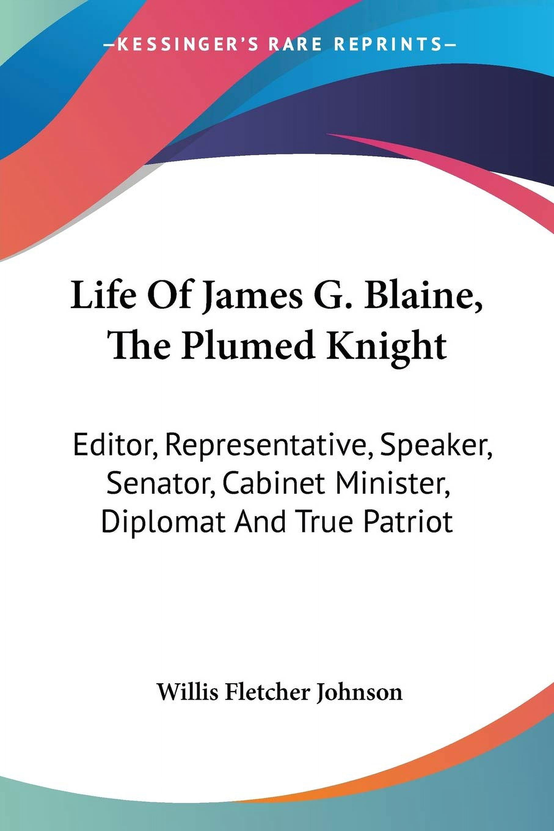 Life of James G. Blaine, the Plumed Knight: Editor, Representative ...