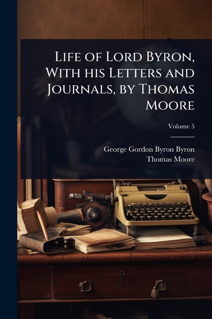 Life of Lord Byron, With his Letters and Journals, by Thomas Moore ...