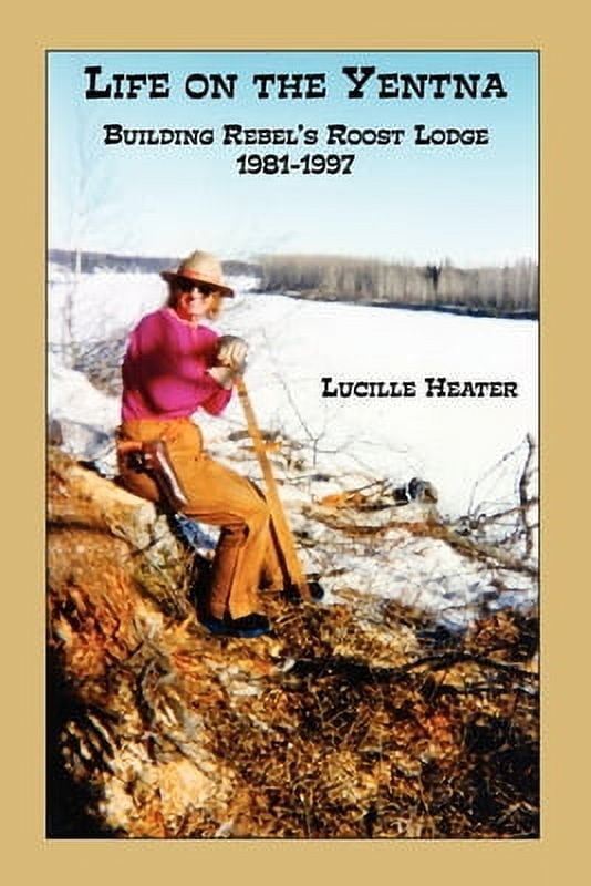 Life on the Yentna - Building Rebel's Roost Lodge 1981-1997 -- Lucille ...