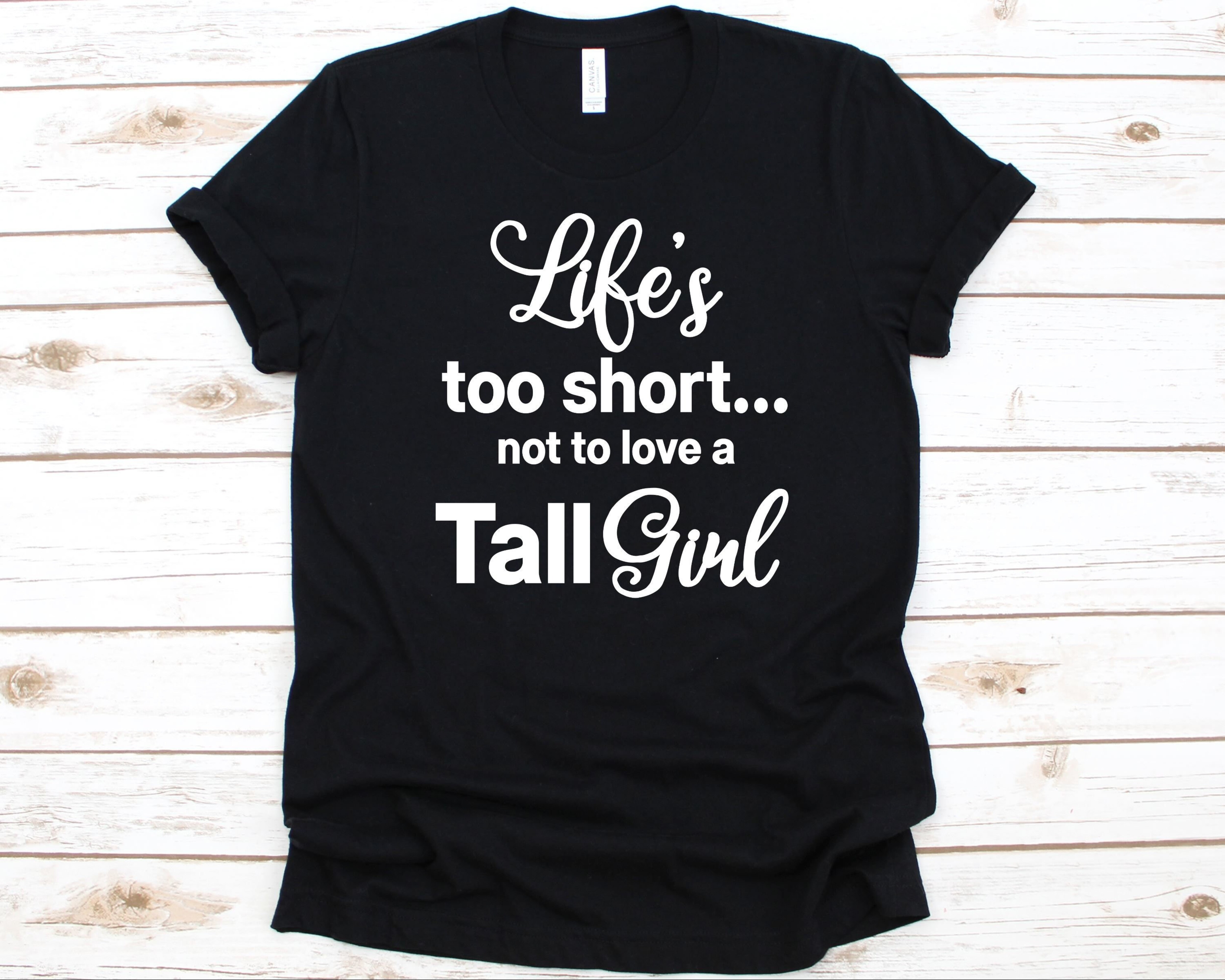 Life's Too Short Not To Love a Tall Girl Shirt, Gift For Tall Women ...
