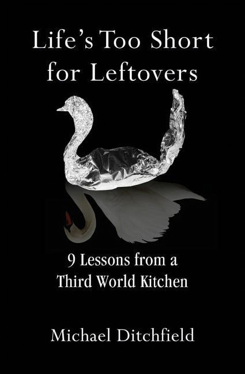 Life's Too Short for Leftovers: 9 Lessons from a Third World Kitchen ...