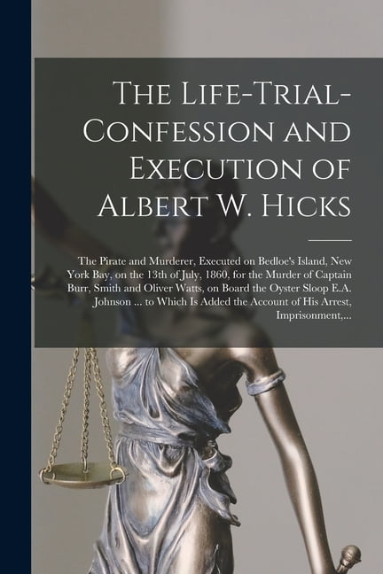 The Life-trial-confession and Execution of Albert W. Hicks : the Pirate ...