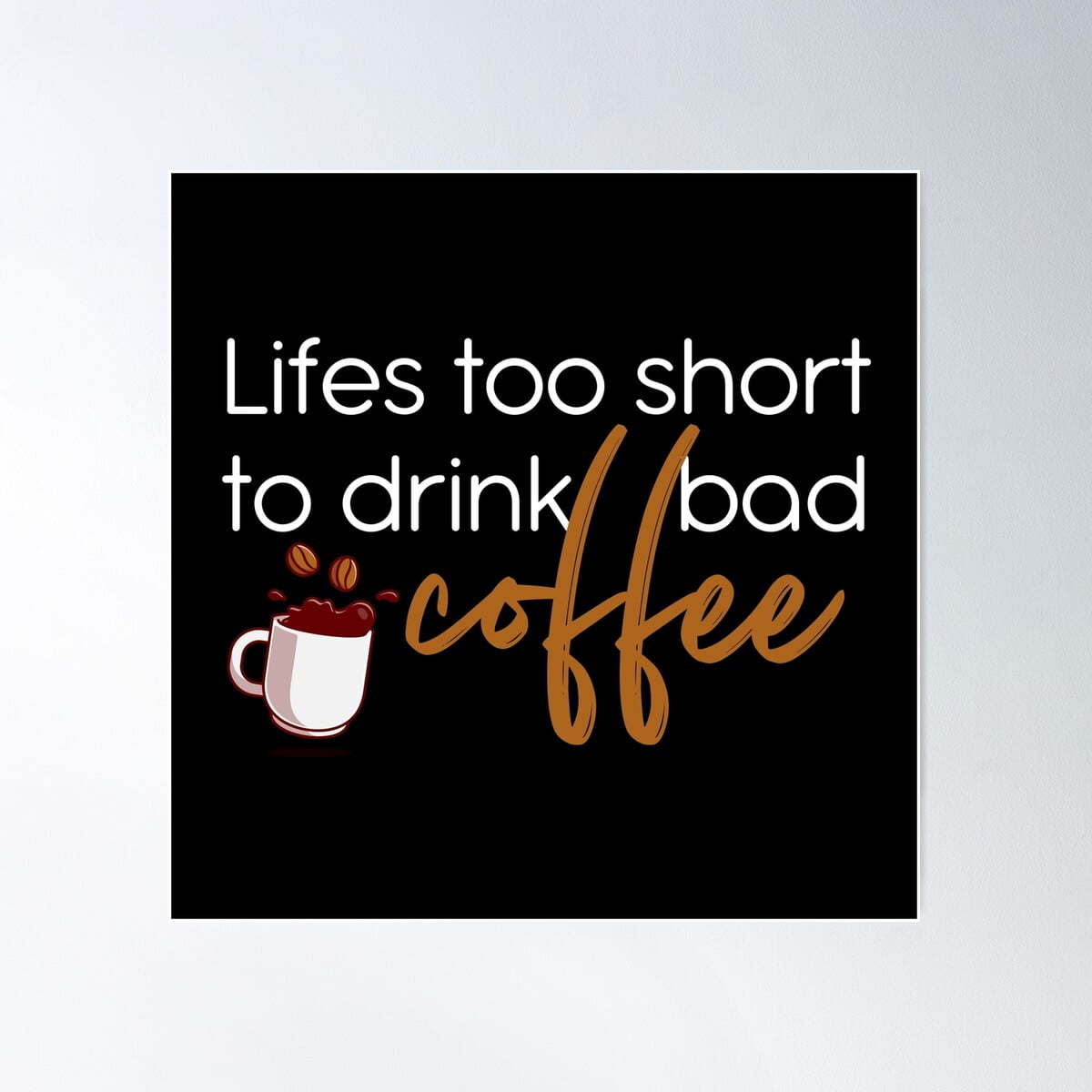 Lifes Too Short To Drink Bad Coffee | Funny Coffee Quote Meme Poster ...