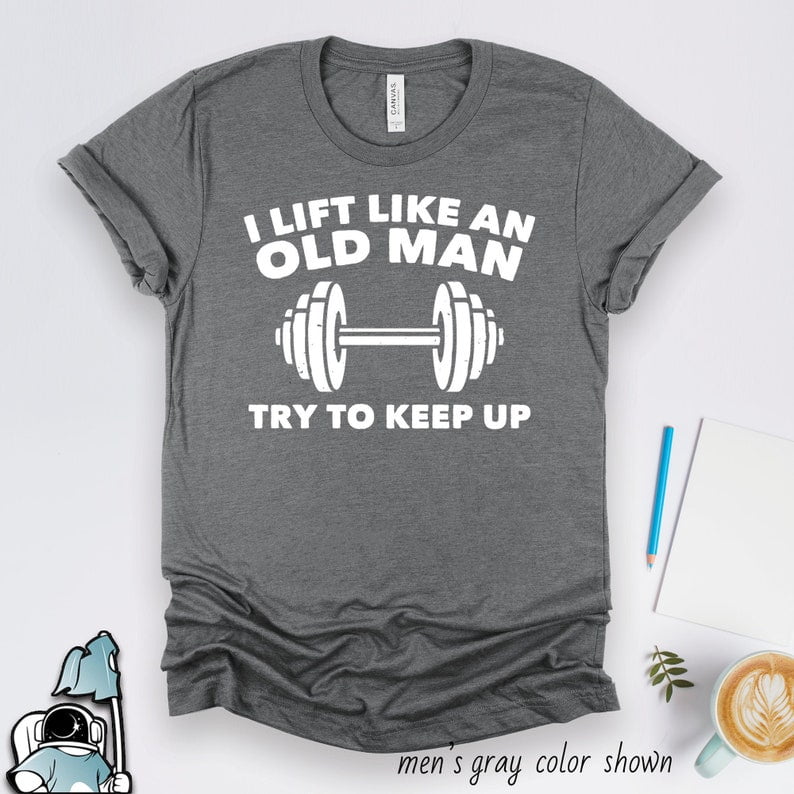 Lift Like An Old Man Tee - Gym Workout Weightlifting Fitness Shirt ...
