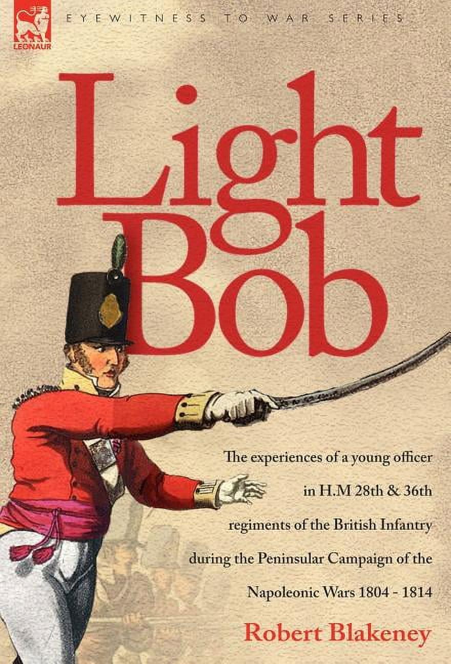 Light Bob - The experiences of a young officer in H.M. 28th and 36th ...