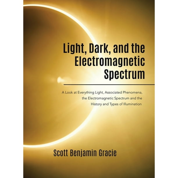 Light, Dark and the Electromagnetic Spectrum : A Look at Everything ...