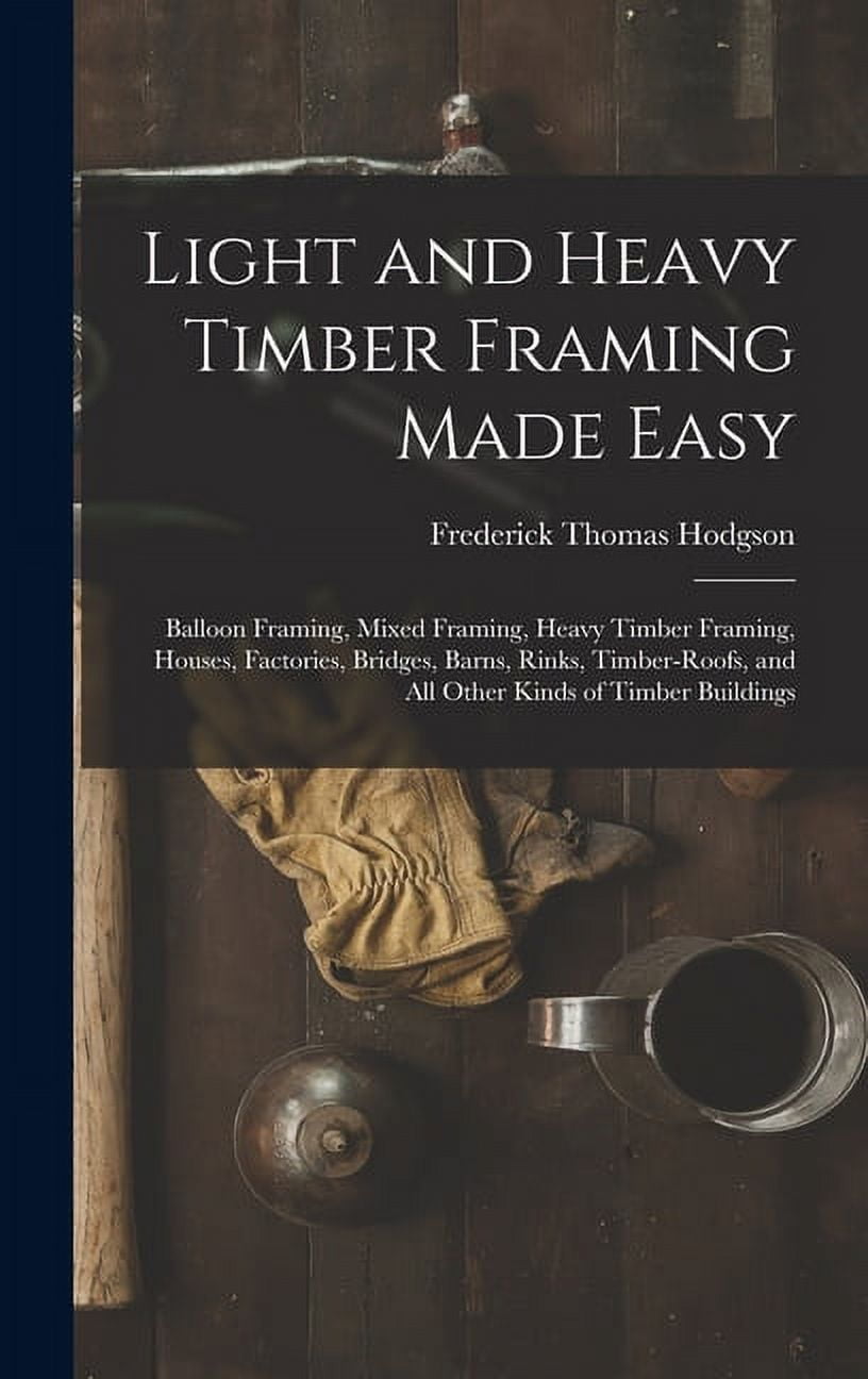Light and Heavy Timber Framing Made Easy: Balloon Framing, Mixed ...