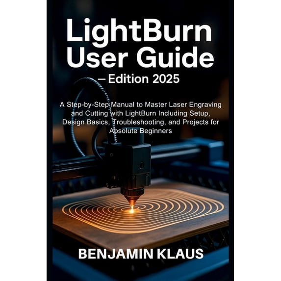 LightBurn User Guide - Edition 2025: A Step-by-Step Manual to Master ...