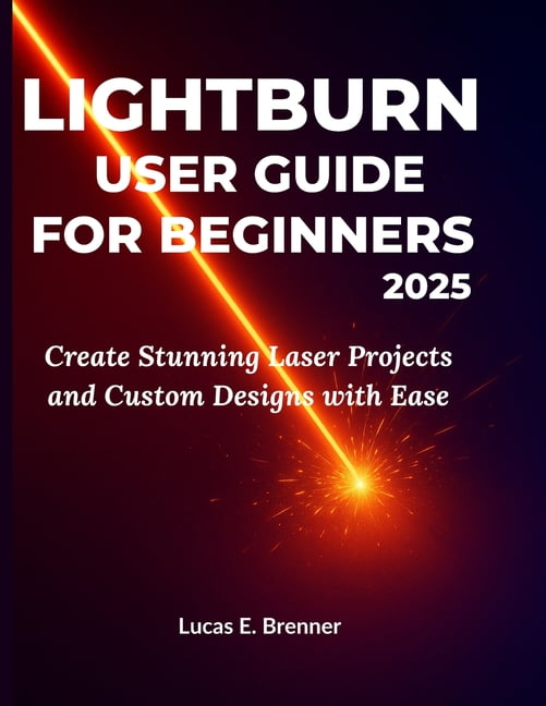 Lightburn User Guide for Beginners 2025: Create Stunning Laser Projects ...