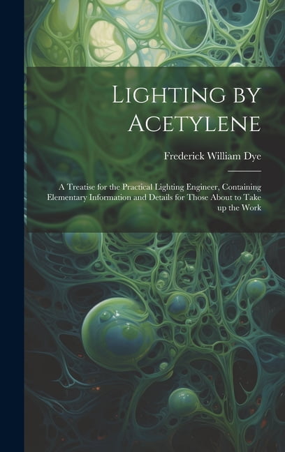 Lighting by Acetylene; a Treatise for the Practical Lighting Engineer ...