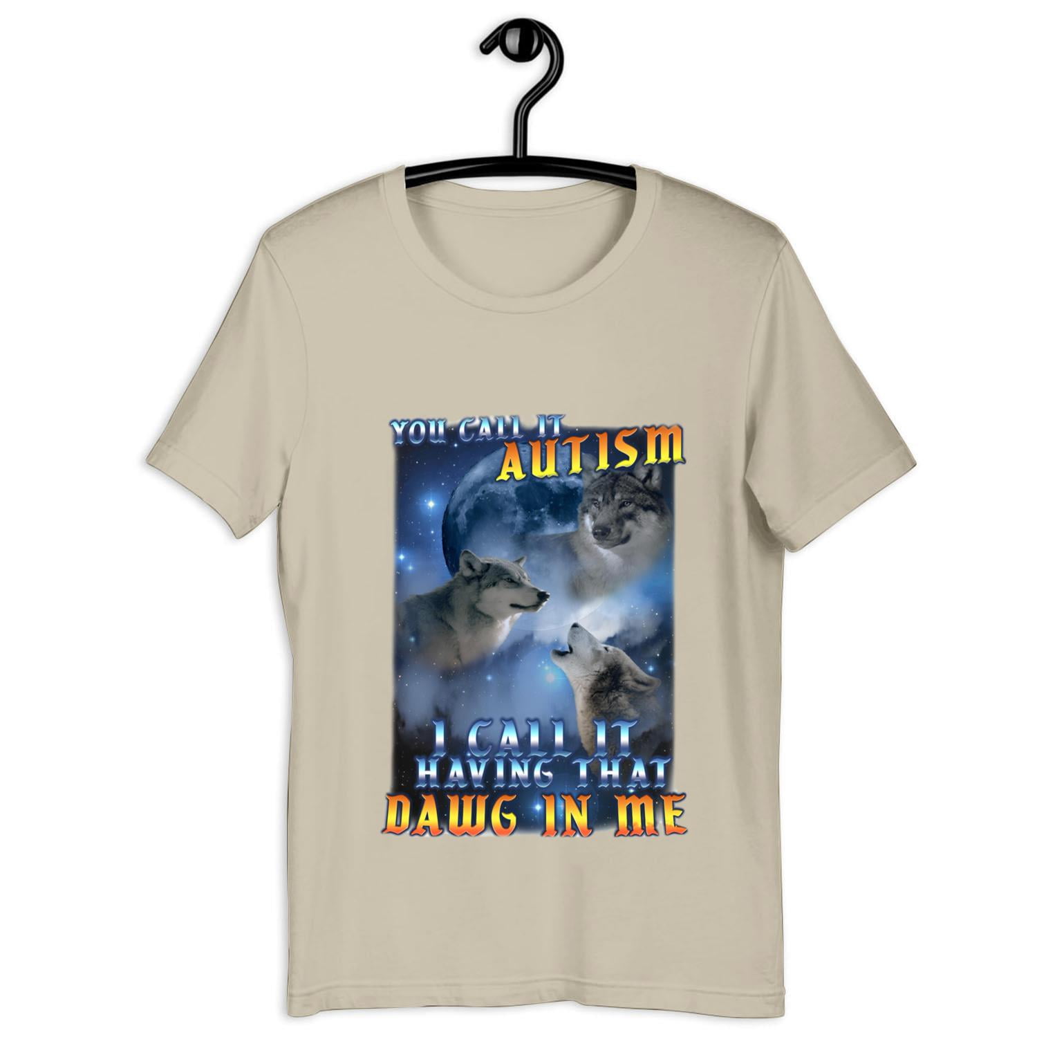 Limited Edition You call it Autism i Call it Having That Dawg in Me ...