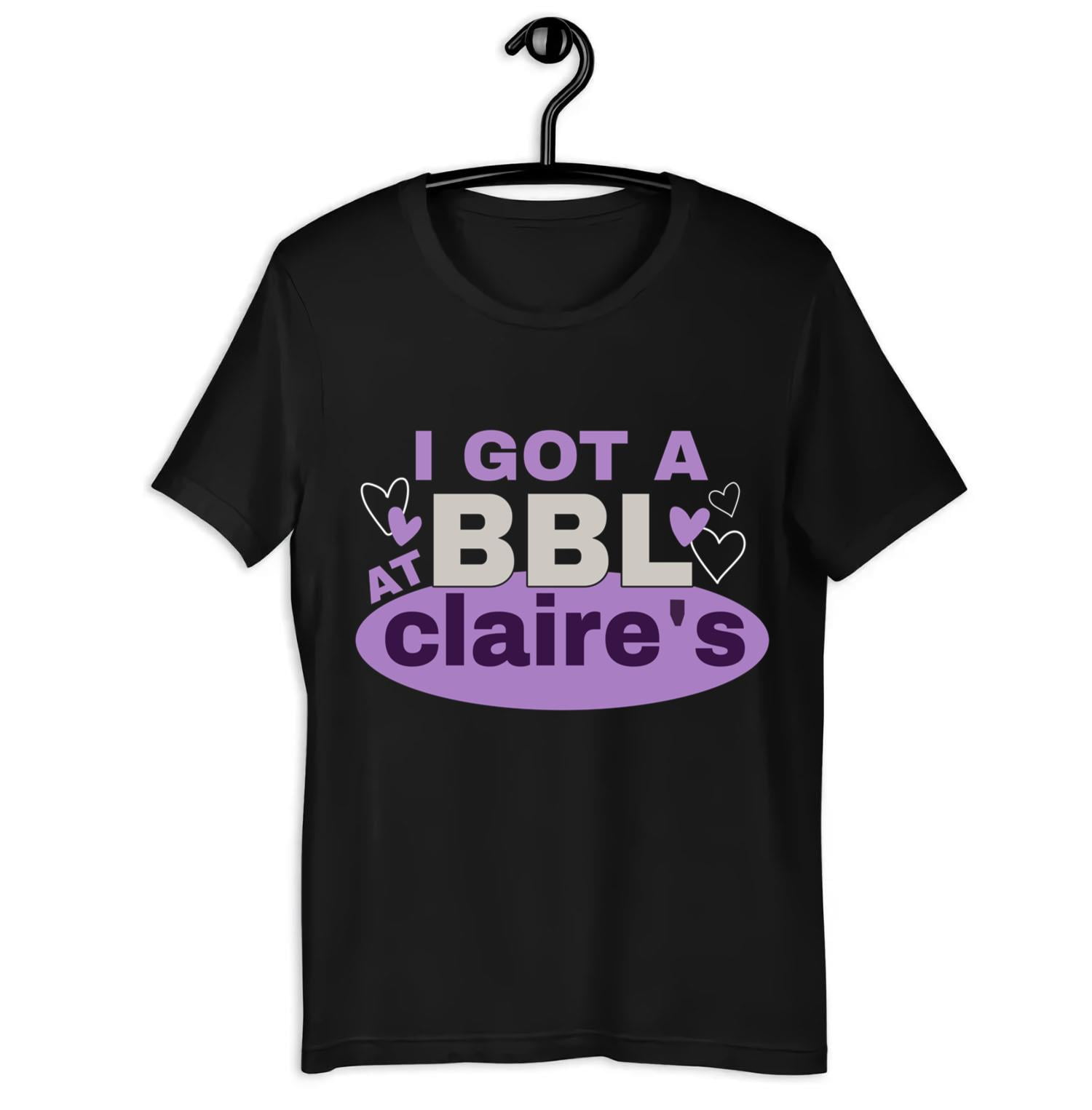Limited Edition I Got A BBL At Claire's Shirt-TH33684 - Walmart.com