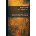 Lincoln at Gettysburg: What He Intended to Say; What He Said; What He ...