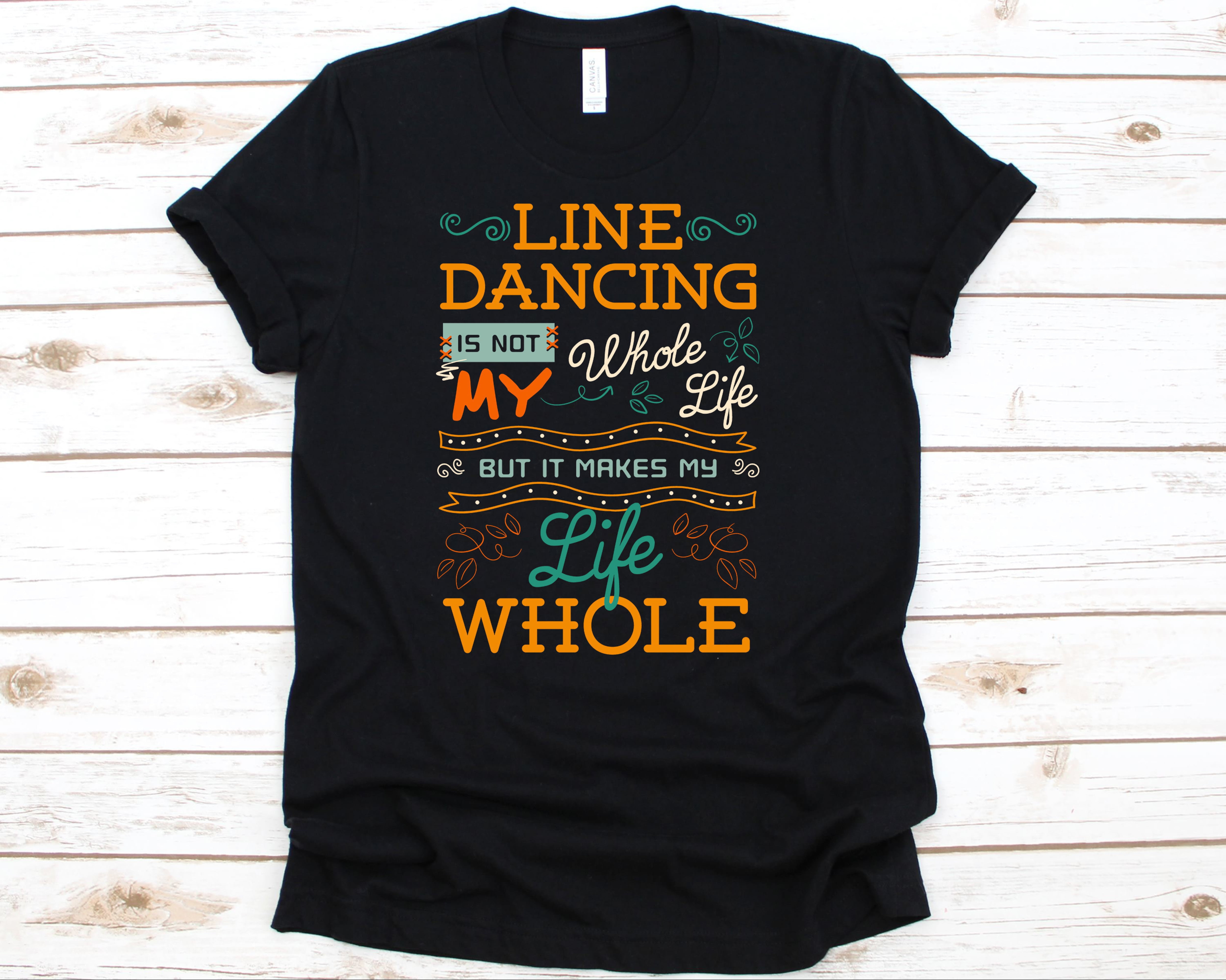 Line Dancing Is Not My Whole Life But It Makes My Life Whole Shirt ...