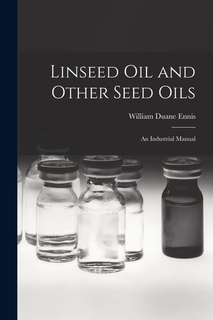 Linseed Oil and Other Seed Oils: An Industrial Manual, (Paperback ...
