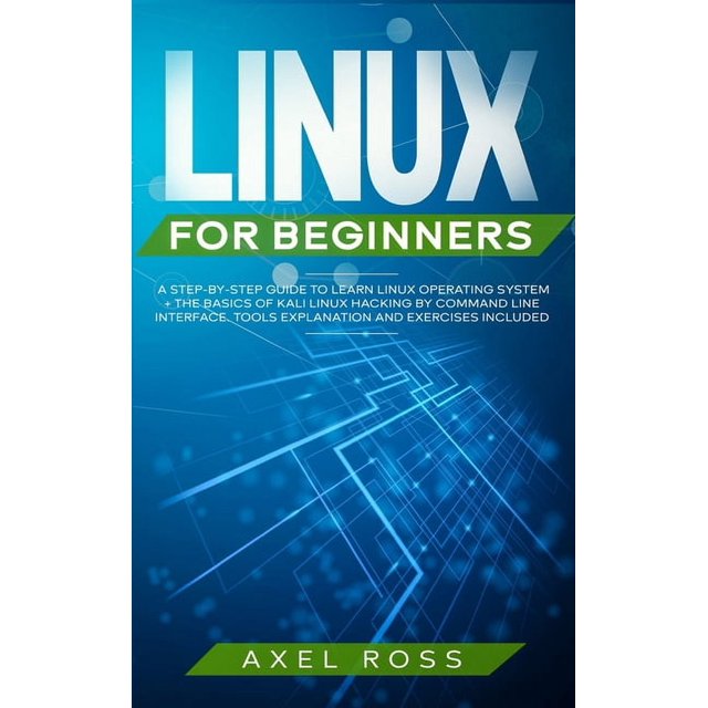 Linux for Beginners : A Step-By-Step Guide to Learn Linux Operating System + The Basics of Kali ...