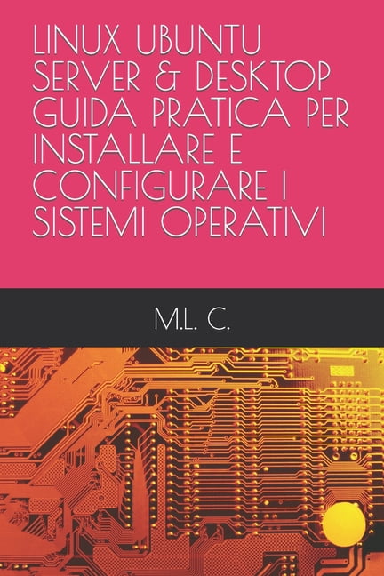 Linux Ubuntu Server & Desktop Guida Pratica Per Installare E Configurare I Sistemi Operativi ...