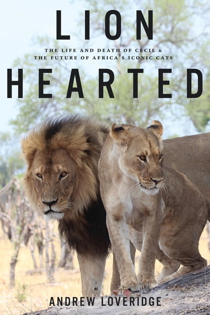 Lion Hearted: The Life and Death of Cecil & the Future of Africa's ...