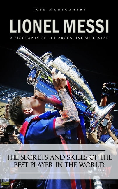 Lionel Messi: A Biography of the Argentine Superstar (The Secrets and ...