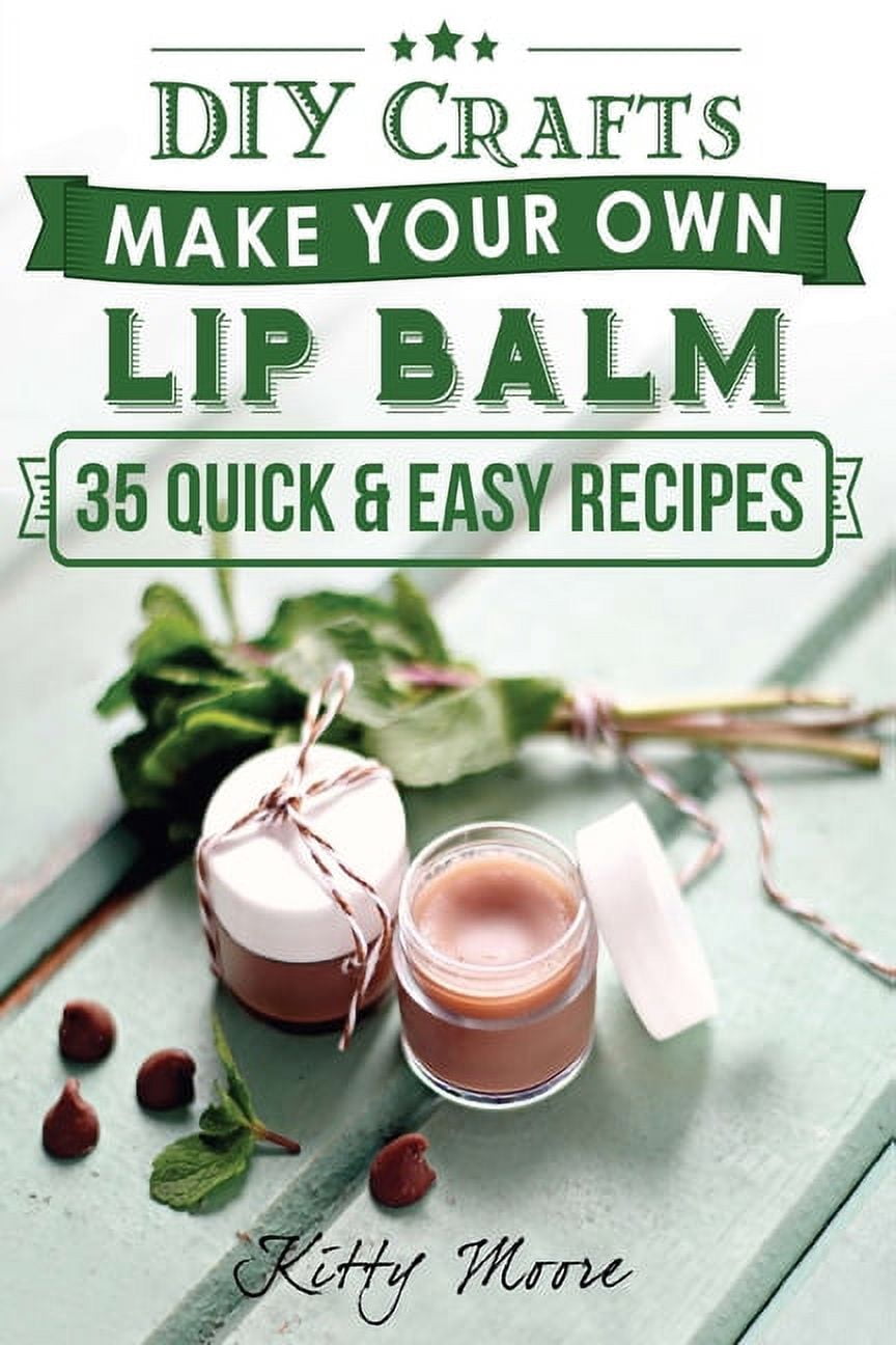 Lip Balm: Make Your Own Lip Balm With These 35 Quick & Easy Recipes ...