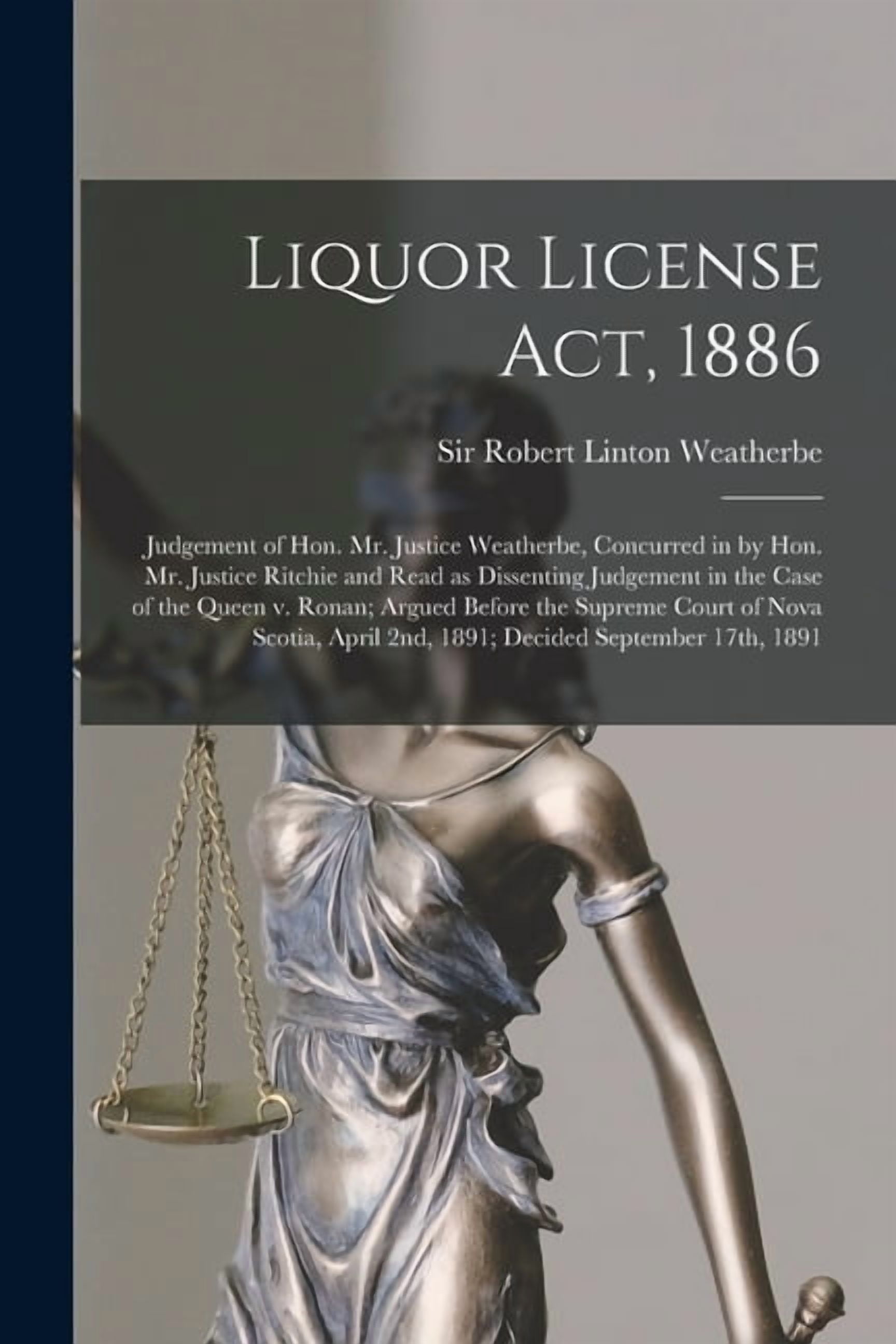 Liquor License Act, 1886 [microform] : Judgement of Hon. Mr. Justice ...