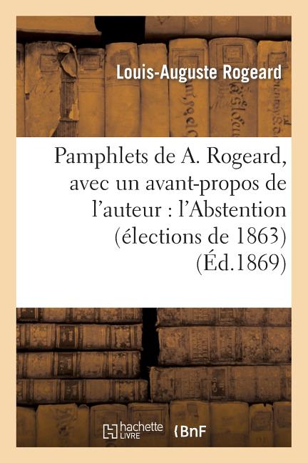 Litterature: Pamphlets de A. Rogeard, Avec Un Avant-Propos de l'Auteur ...
