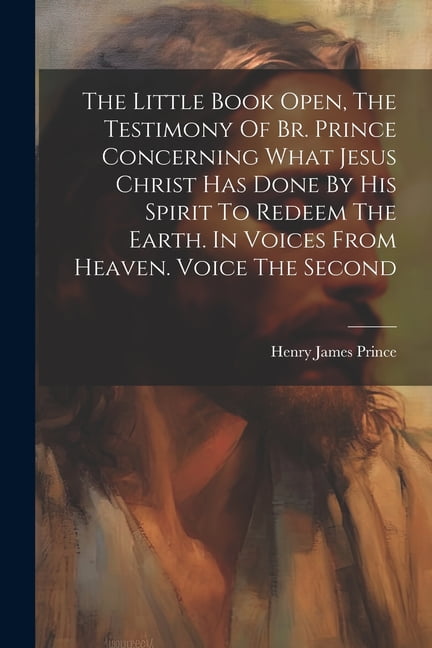 The Little Book Open, The Testimony Of Br. Prince Concerning What Jesus ...