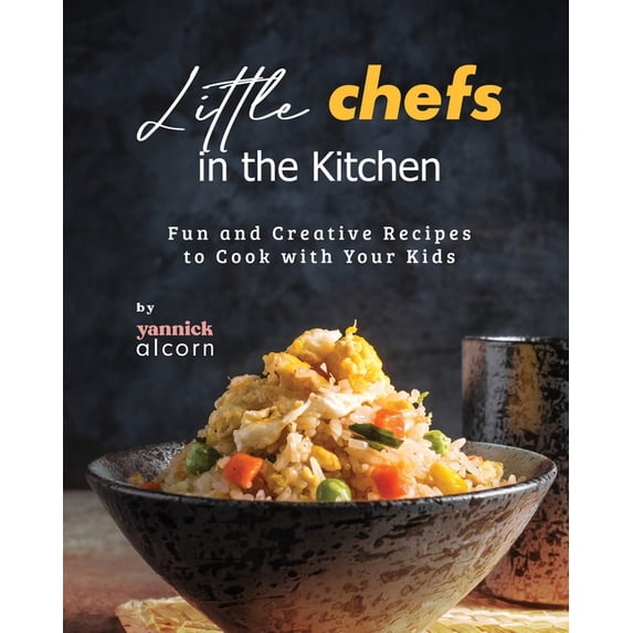 Little Chefs in the Kitchen: Fun and Creative Recipes to Cook with Your ...