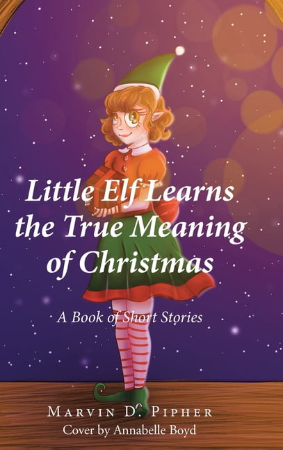 Little Elf Learns the True Meaning of Christmas : A Book of Short ...