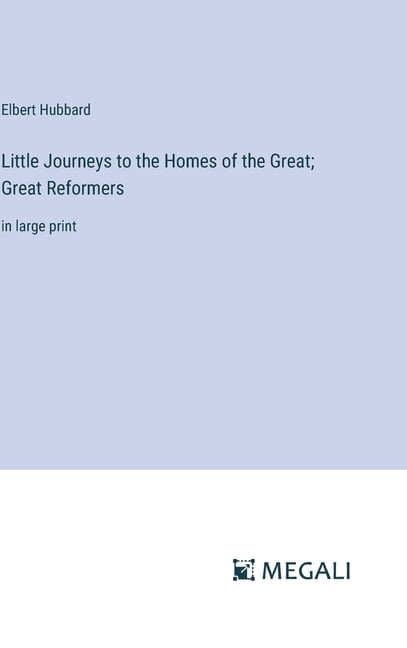 Little Journeys to the Homes of the Great; Great Reformers: in large ...