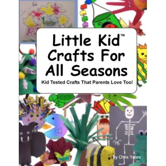 Little Kid Crafts For All Seasons: Kid Tested Crafts That Parents Love ...