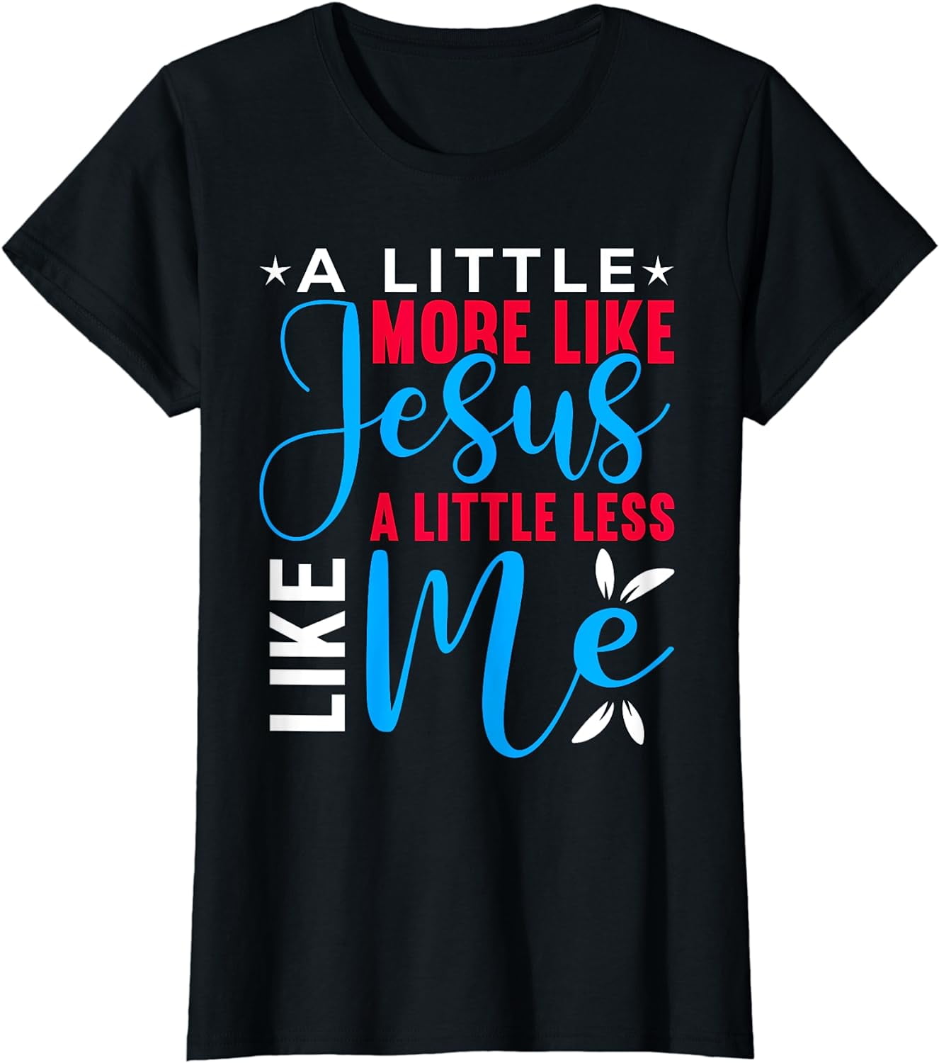 Little More Like Jesus Little Less Like Me Faith Christian T-Shirt ...