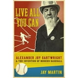Live All You Can: Alexander Joy Cartwright and the Invention of Modern ...