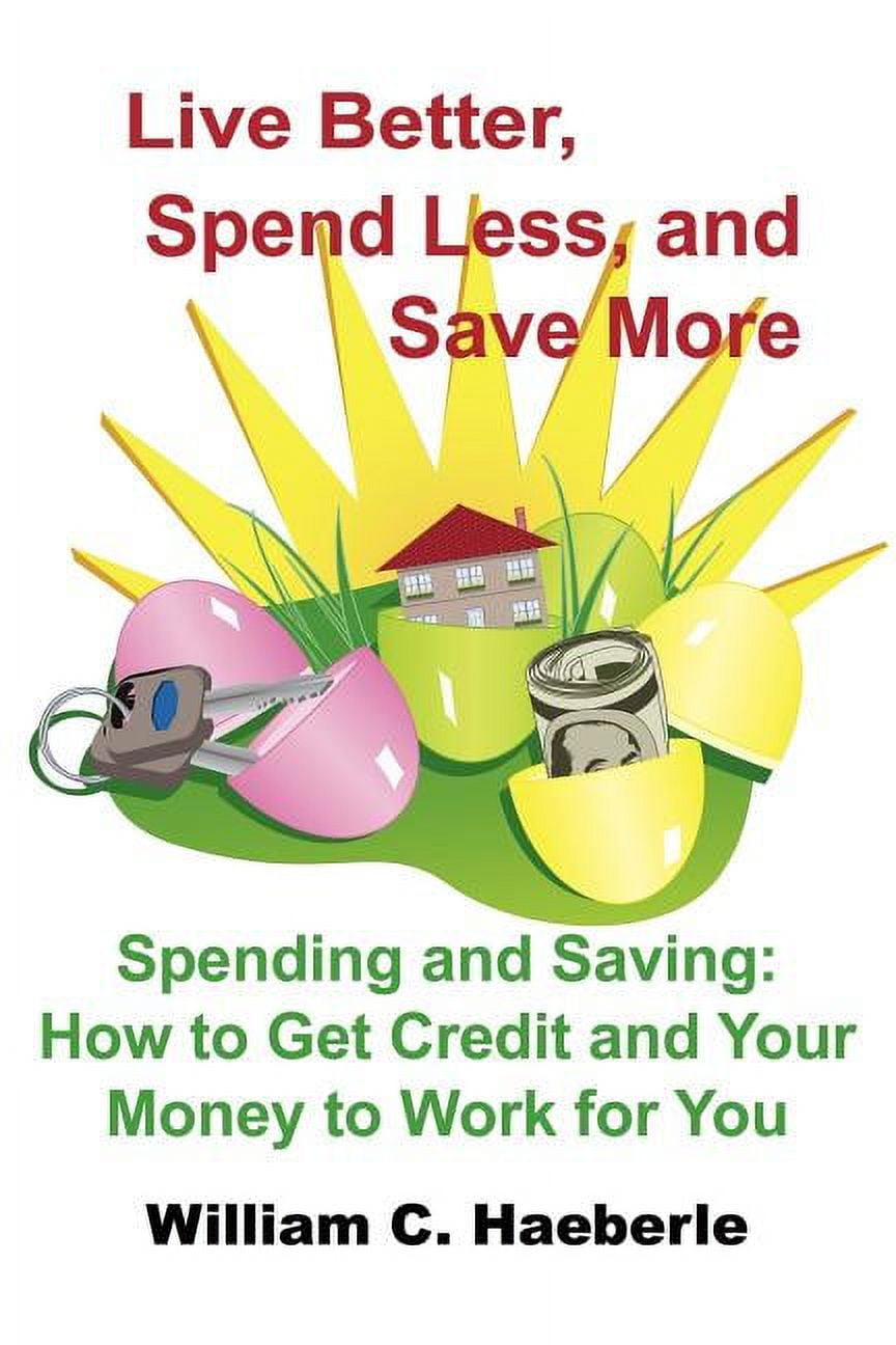 Live Better, Spend Less, and Save More: Spending and Saving: How to Get ...