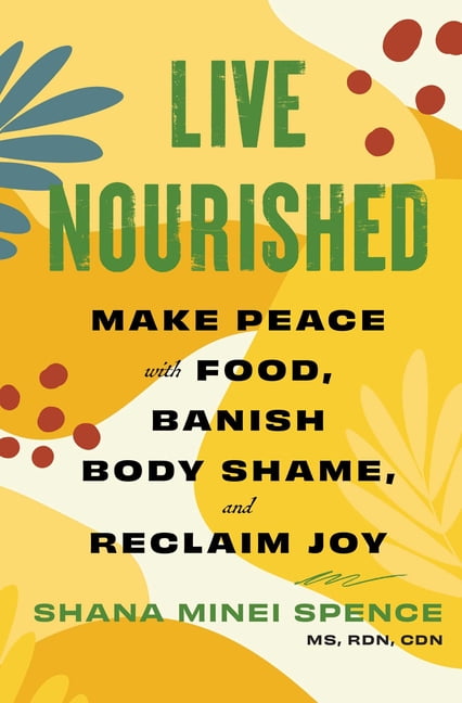 Live Nourished: Make Peace with Food, Banish Body Shame, and Reclaim ...