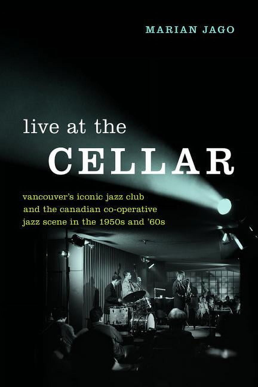 Live at The Cellar : Vancouver's Iconic Jazz Club and the Canadian Co-operative Jazz Scene in ...