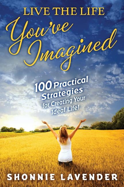 Live the Life You've Imagined: 100 Practical Strategies for Creating ...