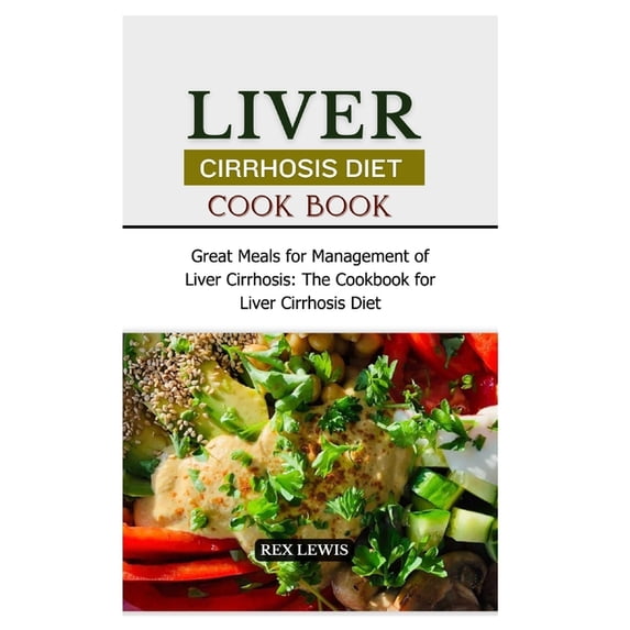 Liver Cirrhosis Diet Cook Book: Great Meals for Management of Liver ...