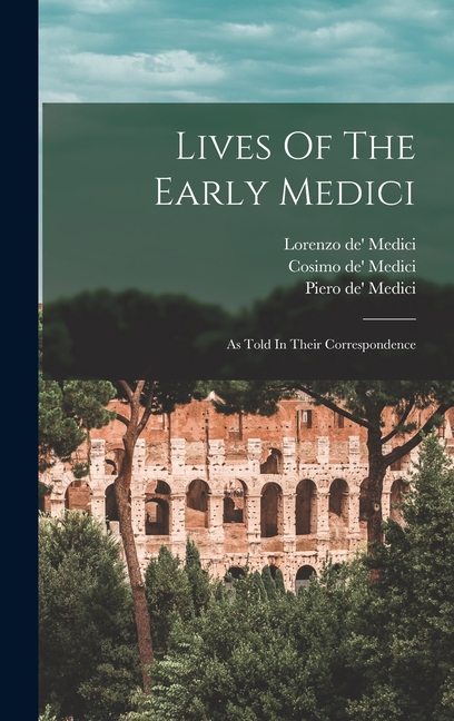 Lives Of The Early Medici: As Told In Their Correspondence, (Hardcover ...