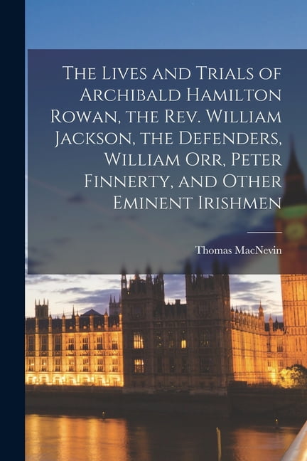 The Lives and Trials of Archibald Hamilton Rowan, the Rev. William ...
