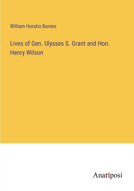 Lives of Gen. Ulysses S. Grant and Hon. Henry Wilson - Walmart.com