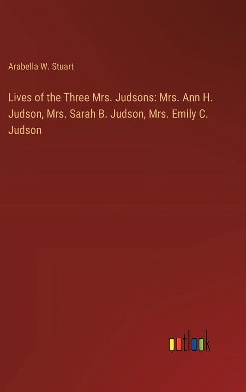 Lives of the Three Mrs. Judsons: Mrs. Ann H. Judson, Mrs. Sarah B ...
