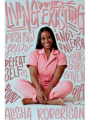 Living Over Existing: Push past fear, defeat self-doubt and unleash ...