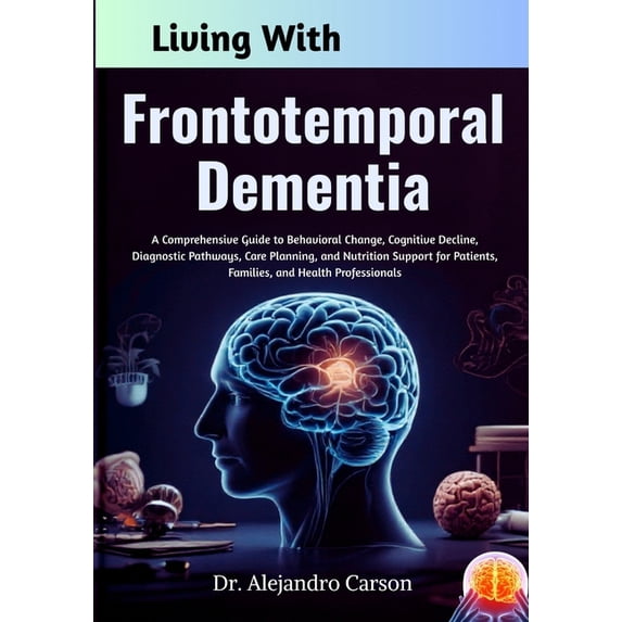 Living With Frontotemporal Dementia: A Comprehensive Guide to ...