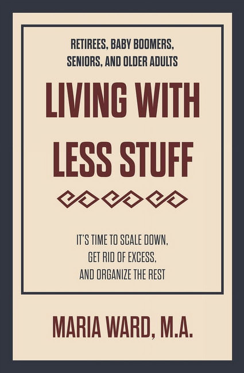 Living With Less Stuff: It's Time to Scale Down, Get Rid of Excess, and ...