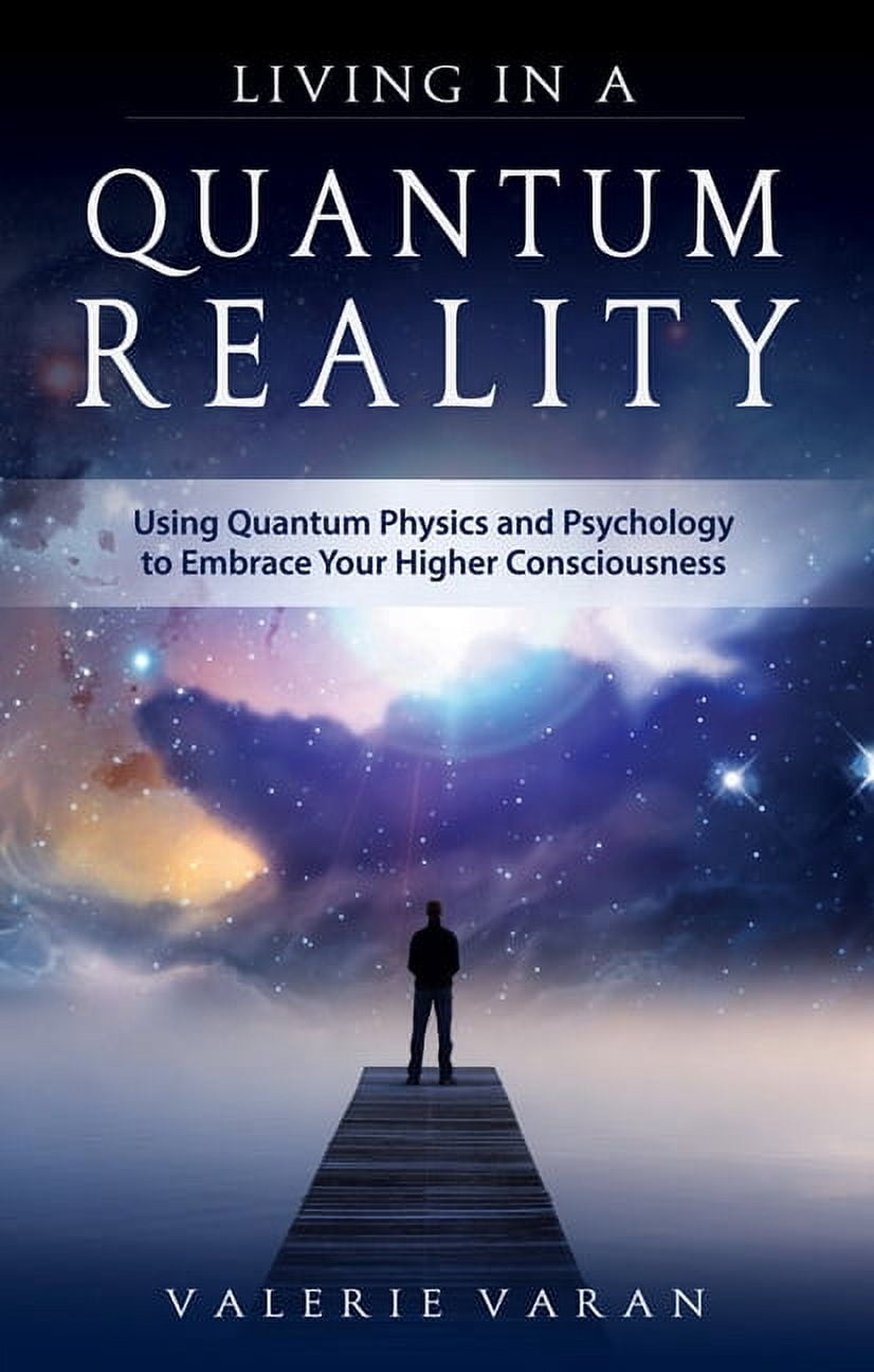 Living in a Quantum Reality: Using Quantum Physics and Psychology to ...